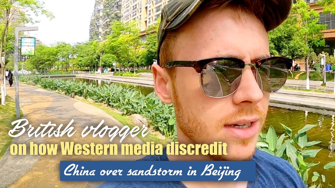 British vlogger on how Western media discredits China over sandstorm - CGTN
