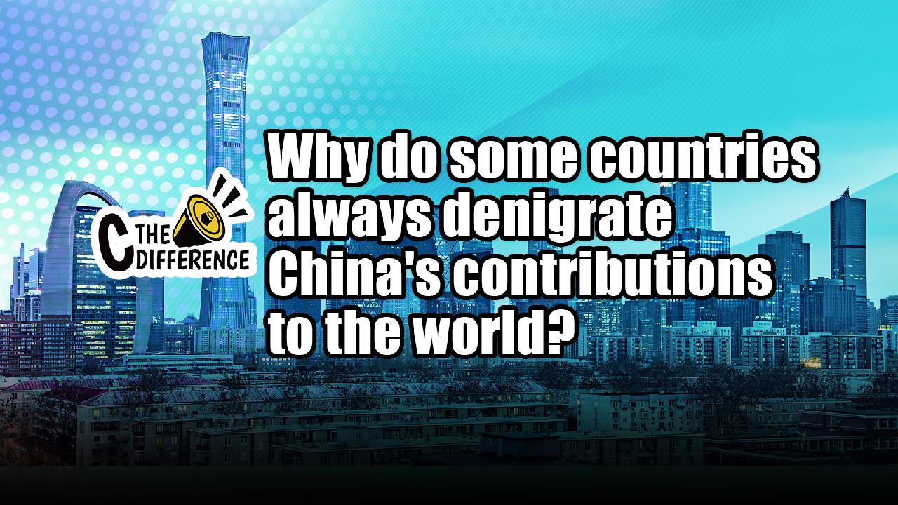 C the difference: Why some countries denigrate China's contribution? - CGTN