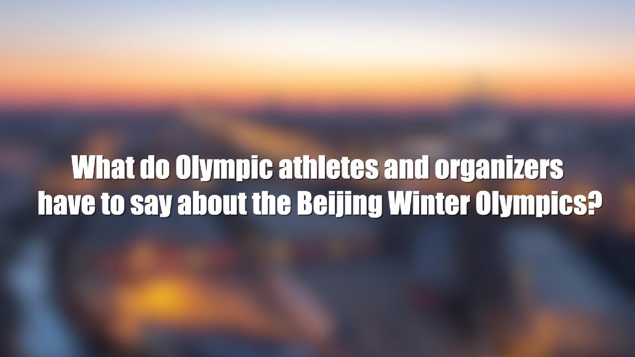 What do Olympic athletes, organizers say about Beijing 2022? - CGTN