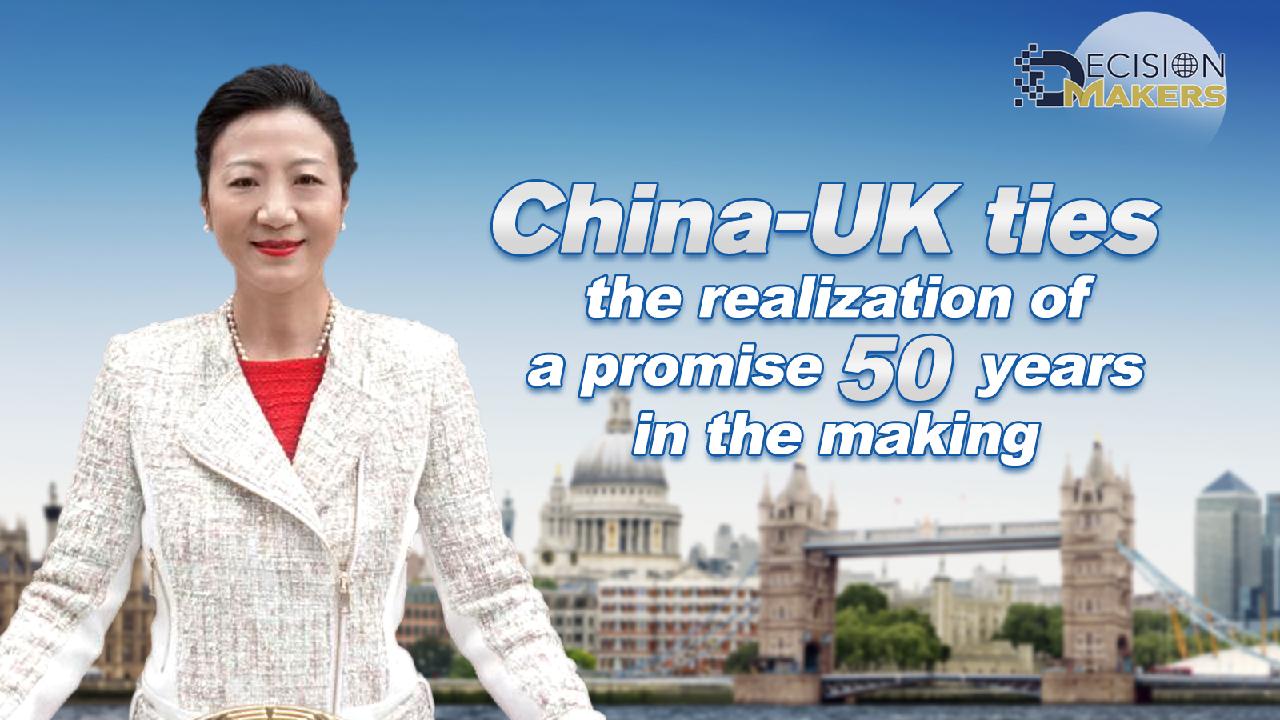 China-UK ties the realization of a promise 50 years in the making - CGTN