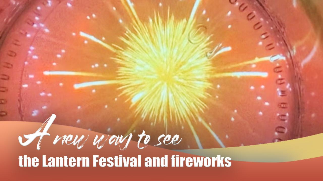 A new way to see the Lantern Festival and fireworks - CGTN