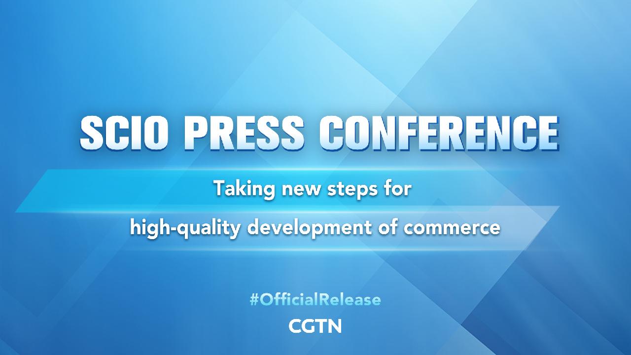 Live: SCIO briefs on new steps for high-quality commerce development - CGTN