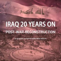 Watch: Iraq 20 years on: post-war reconstruction - CGTN