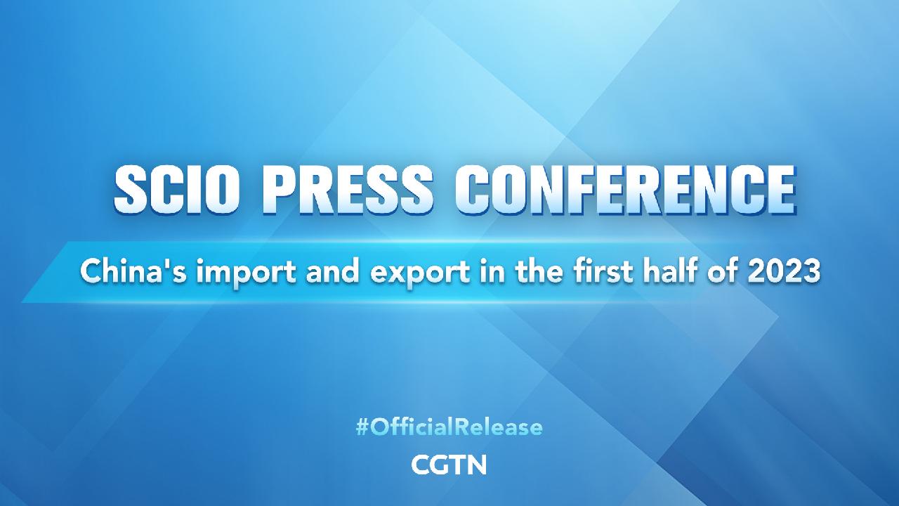 Live: SCIO briefing on China's import and export in first half of 2023 - CGTN