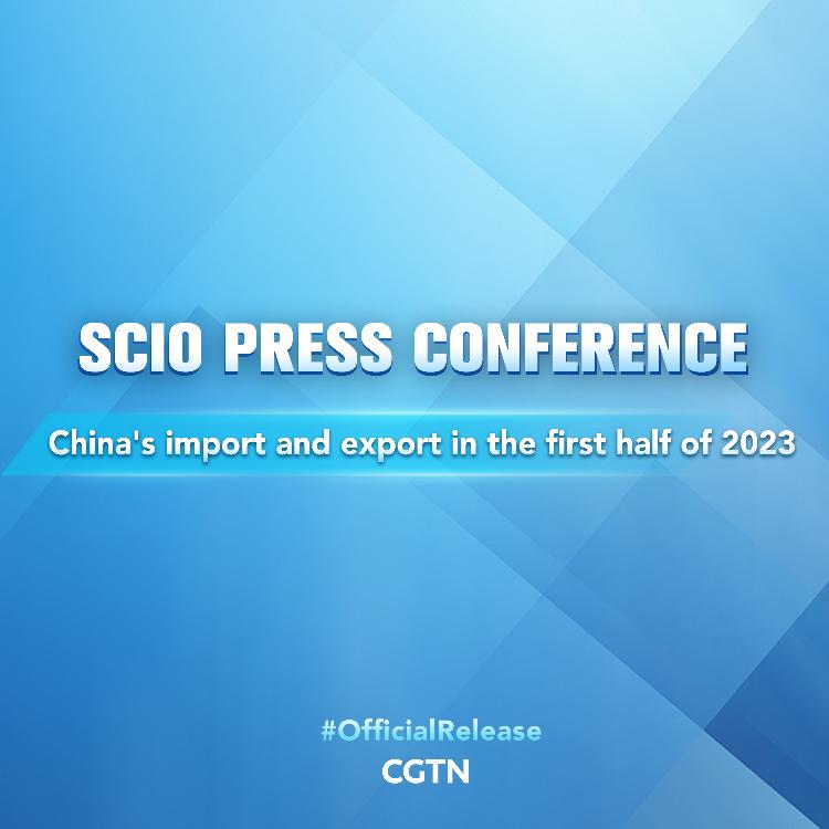 Live: SCIO briefing on China's import and export in first half of 2023 - CGTN