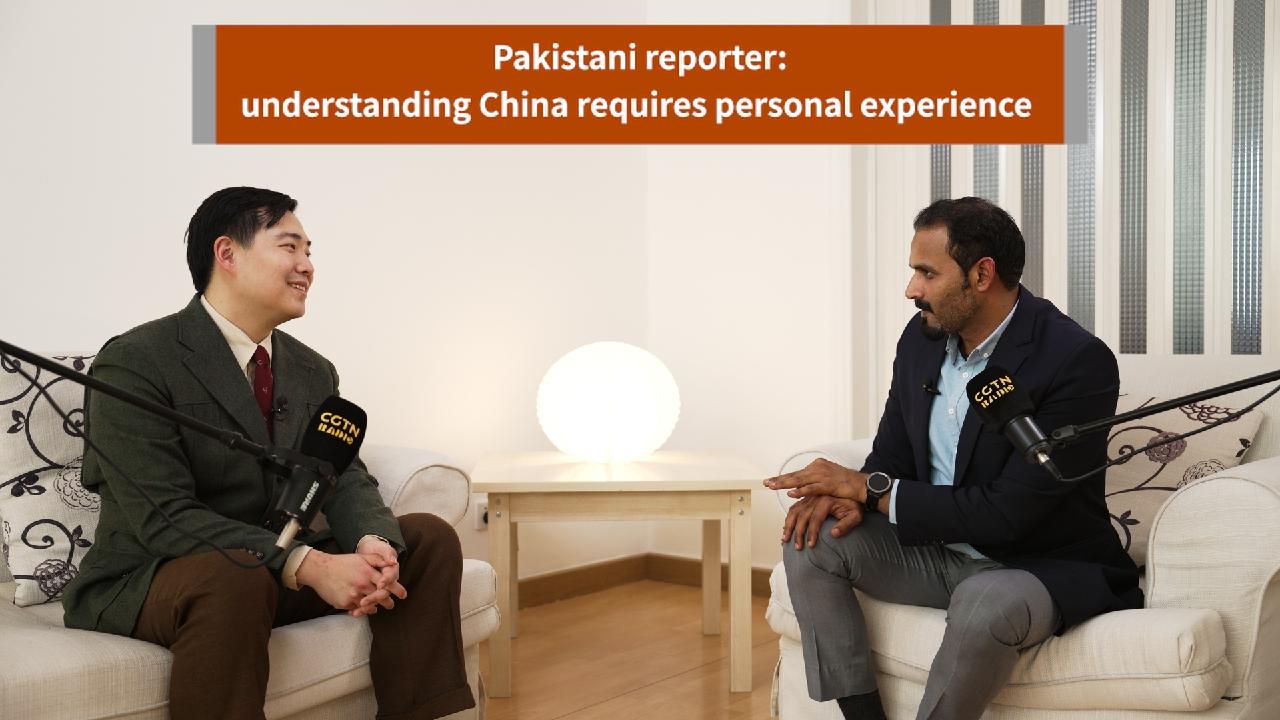 Pakistani reporter: Understanding China requires personal experience - CGTN