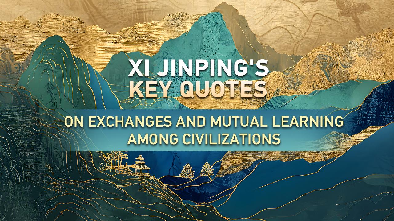 Xi's key quotes on exchanges and mutual learning among civilizations - CGTN
