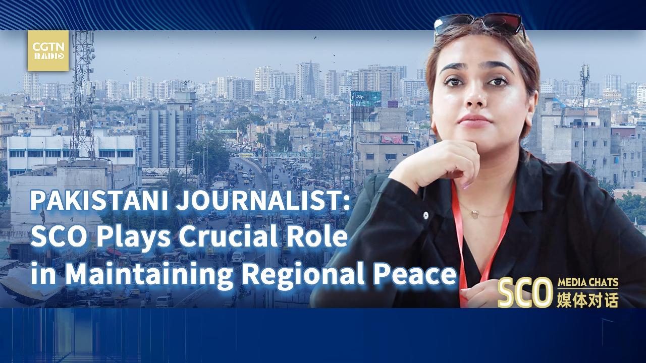 Pakistani journalist: SCO crucial in maintaining regional peace - CGTN
