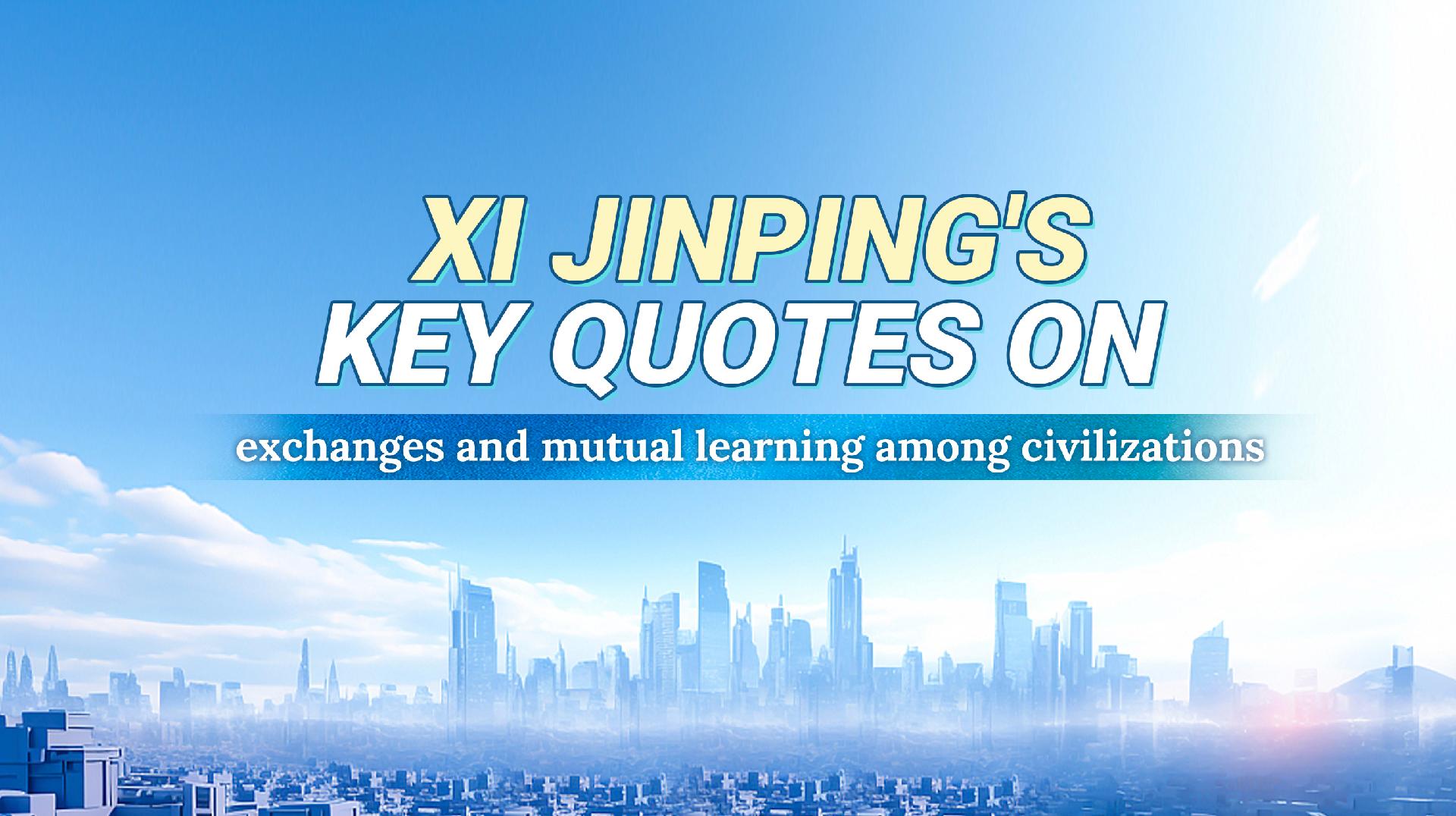 Xi's key quotes on exchanges, mutual learning among civilizations - CGTN