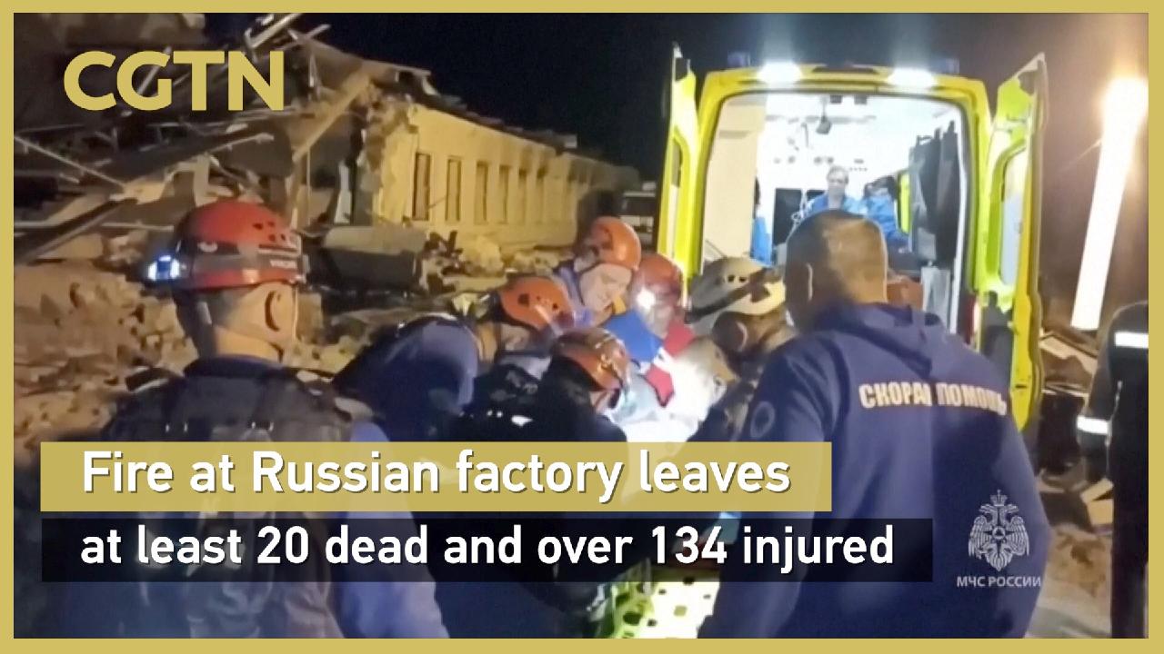 Fire at Russian factory leaves at least 20 dead and over 134 injured - CGTN