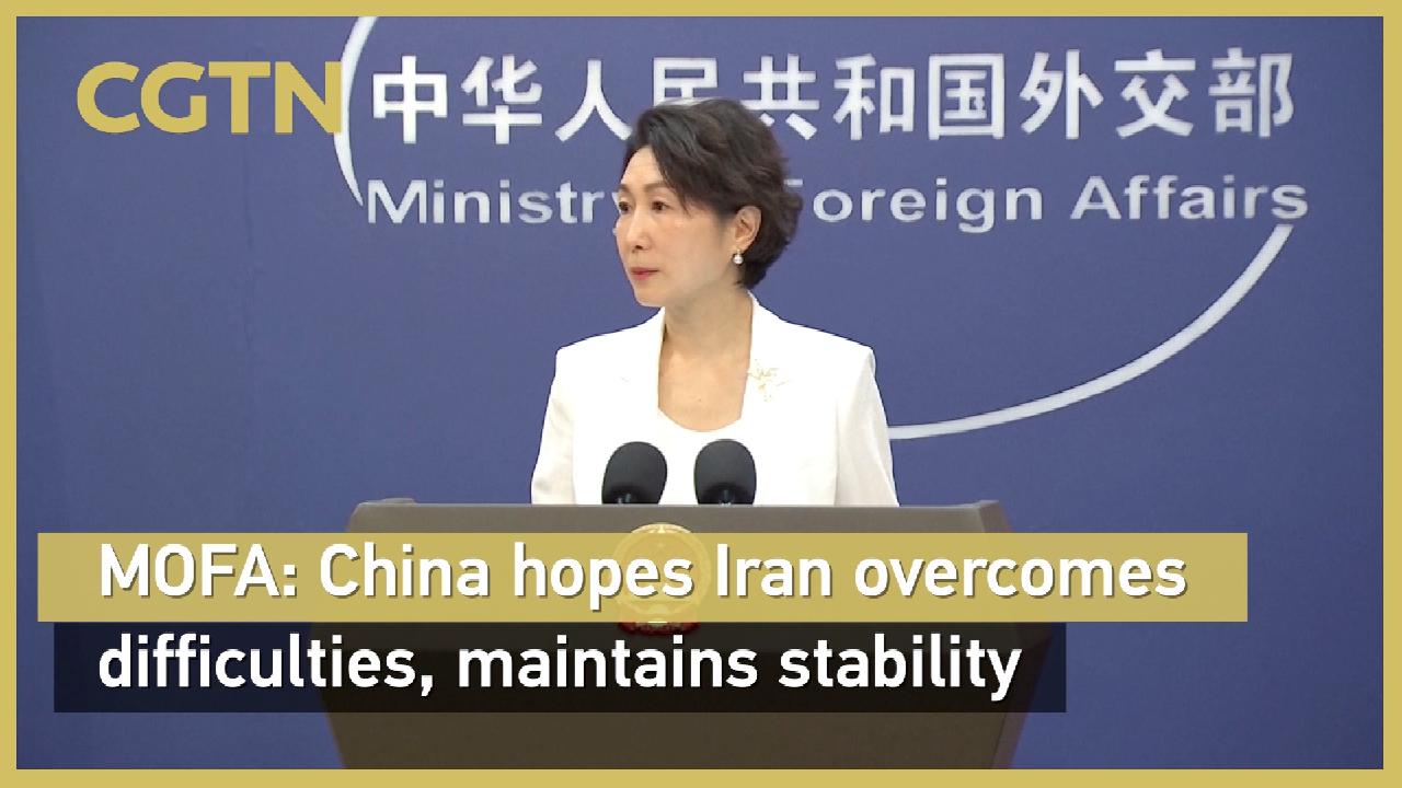 MOFA: China hopes Iran overcomes difficulties, maintains stability - CGTN