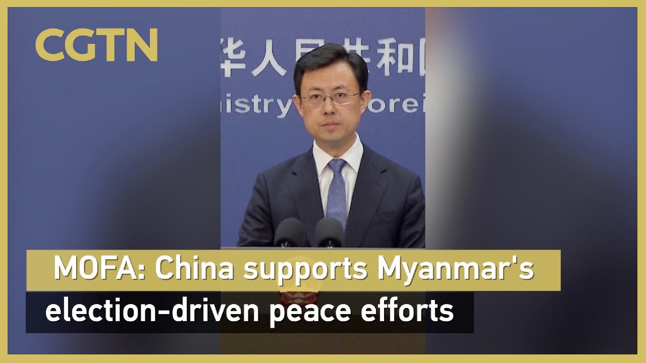 MOFA: China supports Myanmar's election-driven peace efforts - CGTN