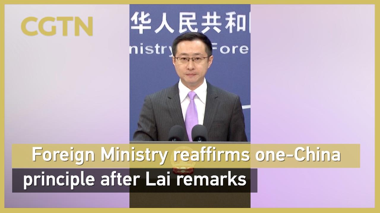 Foreign Ministry reaffirms one-China principle after Lai remarks - CGTN