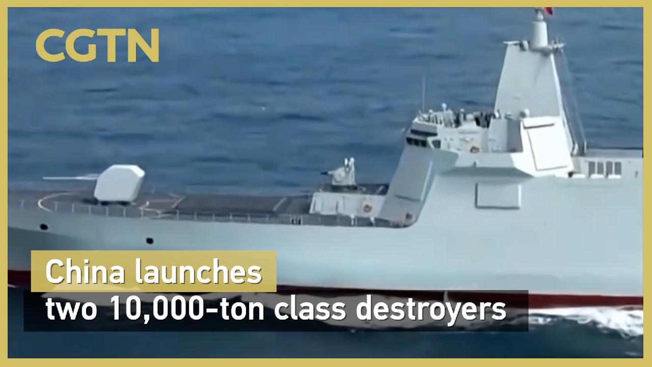 China launches two 10,000-ton class destroyers - CGTN